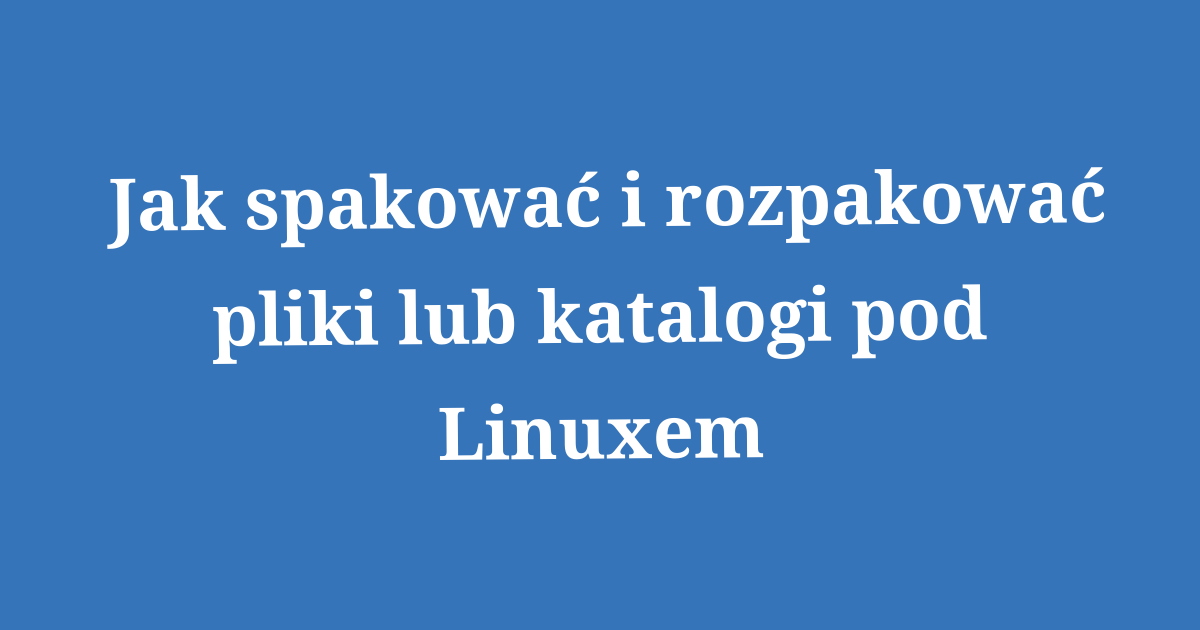 Jak spakować i rozpakować pliki lub katalogi pod Linuxem – Techniczny.net Jak spakować i rozpakować pliki lub katalogi pod Linuxem – Techniczny.net