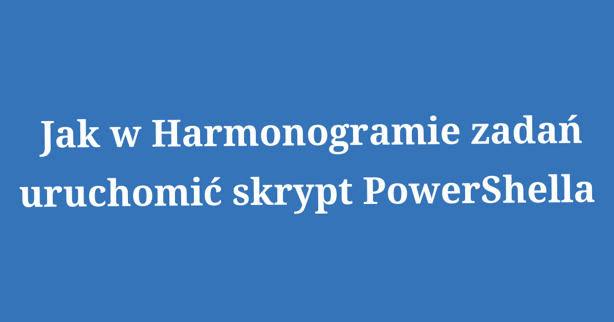 Jak w Harmonogramie zadań uruchomić skrypt PowerShella – Techniczny.net Jak w Harmonogramie zadań uruchomić skrypt PowerShella – Techniczny.net